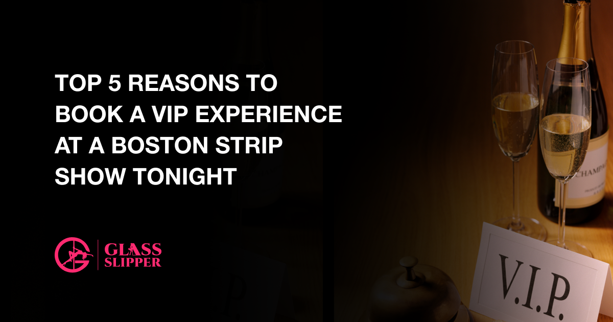 Top 5 Reasons to Book a VIP Experience at a Boston Strip Show